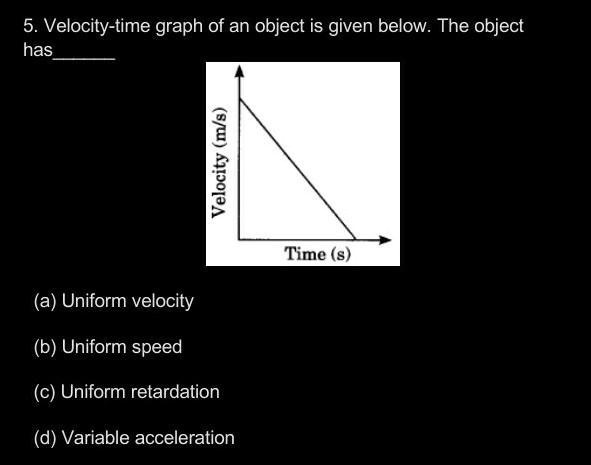 5. Velocity-time graph of an object is given below. The object has Velocity (m/s) (a) Uniform ...