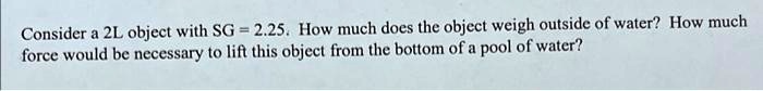 SOLVED: Consider a 2L object with SG=2.25. How much does the object ...