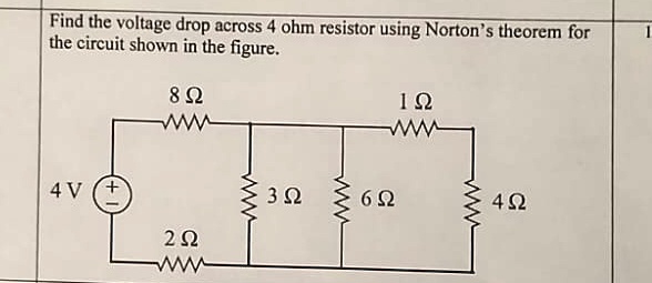 Find the voltage drop across 4 ohm resistor using Norton's theorem for the circuit shown in the ...