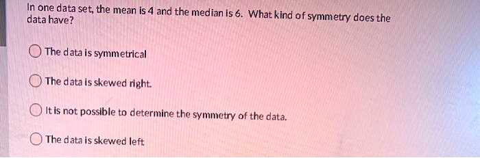 SOLVED: In one data set; the mean is 4 and the median is 6 What kind of ...