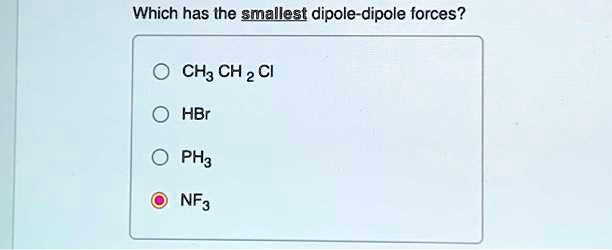 SOLVED: Which has the smallest dipole-dipole forces? CH3CH2Cl HBr PH3 NF3