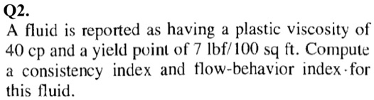 Q2. A fluid is reported as having a plastic viscosity of 40 cp and a ...