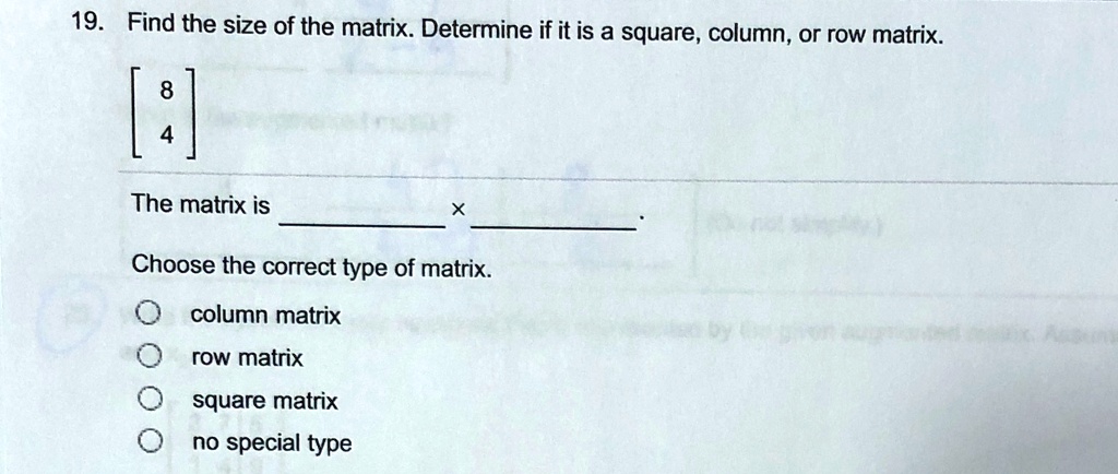19. Find the size of the matrix. Determine if it is a square, column, or row matrix. The matrix ...