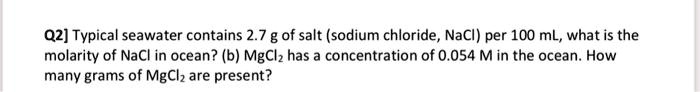 Typical seawater contains 2.7 g of salt sodium chloride, NaCl, per 100 mL. What is the molarity ...