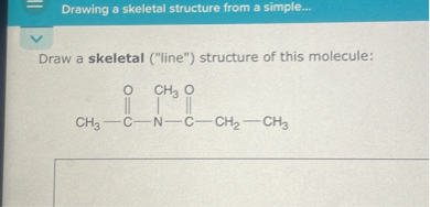 Drawing a skeletal structure from a simple... Draw a skeletal ("line") structure of this molecule: