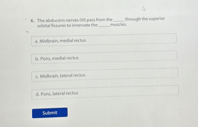 SOLVED: 6. The abducens nerves (V) pass from the through the superior ...