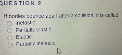 SOLVED: QUESTION 2 If bodies bounce apart after a collision, it is ...