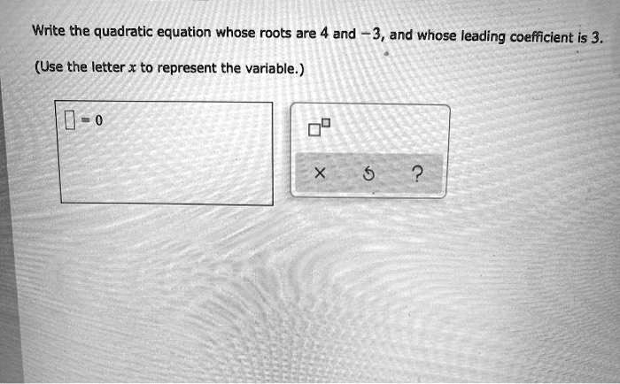 write the quadratic equation whose roots are 4 and 3 and whose leading ...