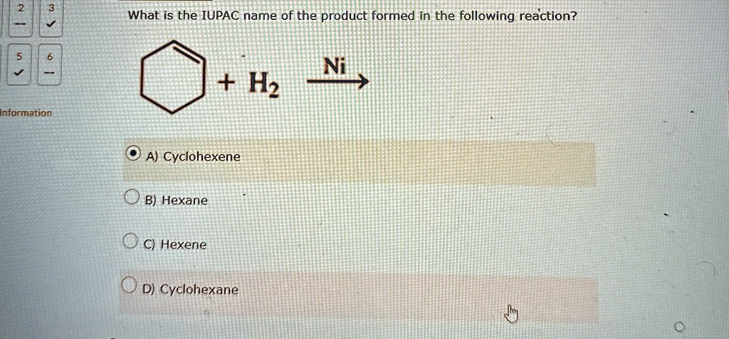 What is the IUPAC name of the product formed in the following reaction? Ni + H2 A) Cyclohexene B ...