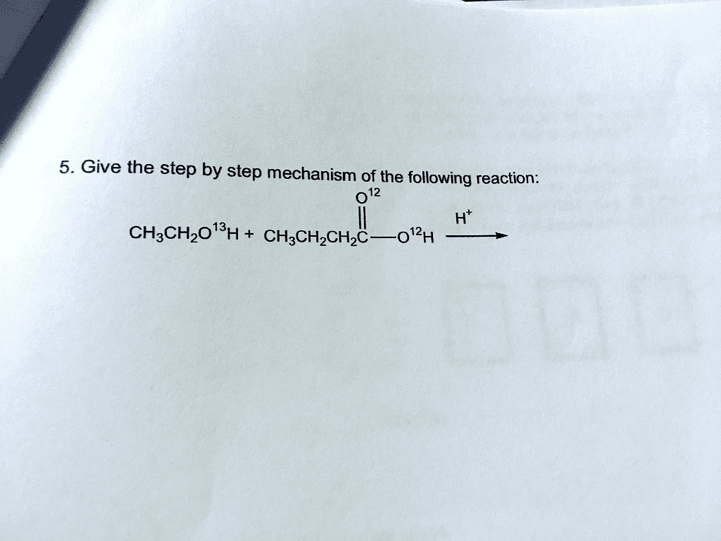 5. Give the step by step mechanism of the following reaction: ^12O CH3CH2^13OH + CH3CH2CH2C ...