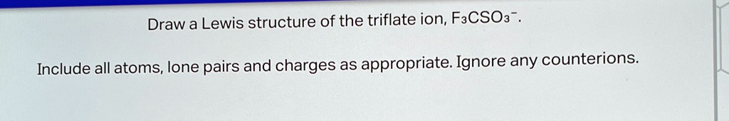 Draw a Lewis structure of the triflate ion, F3CSO3^-. Include all atoms ...