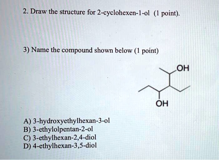 SOLVED: 2. Draw the structure for 2-cyclohexen-I-ol point). 3) Name the ...