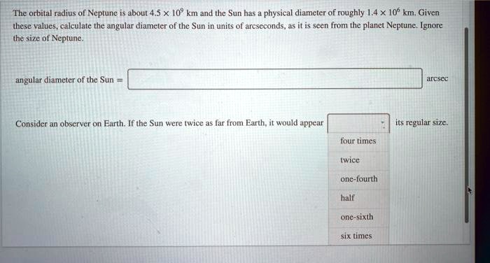 SOLVED: The orbital radius of Neptune is about 45 x 10^6 km and the Sun ...