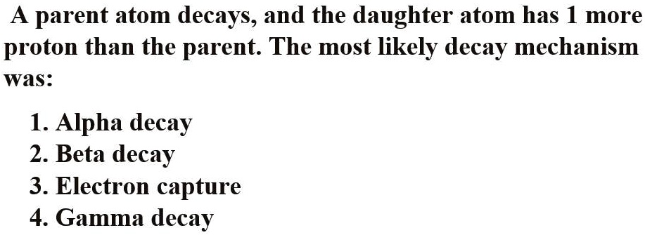 SOLVED: A parent atom decays, and the daughter atom has 1 more proton ...