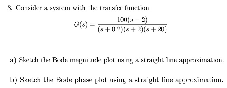 3. Consider a system with the transfer function G(s) = (100(s - 2))/((s + 0.2)(s + 2)(s + 20)) a ...