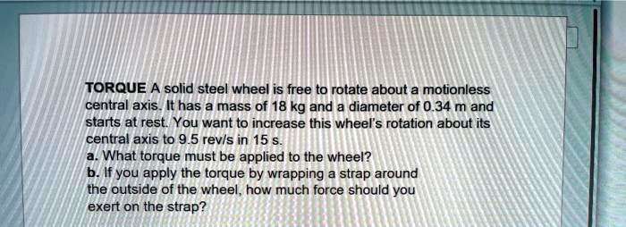TORQUE: A solid steel wheel is free to rotate about a motionless start ...