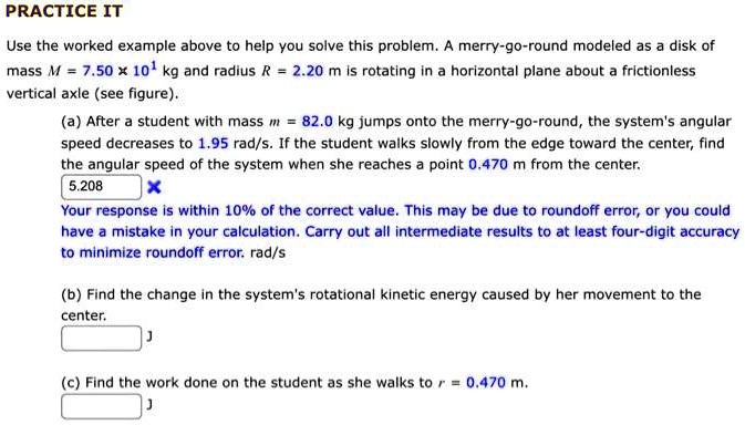 SOLVED: PRACTICE IT Use the worked example above to help you solve this problem.A merry-go-round ...