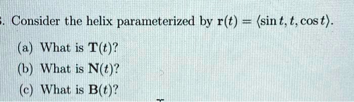 SOLVED:Consider the helix parameterized by r(t) = (sin t, t,cos t) . (a) What is T(t)? (b) What ...