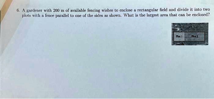 SOLVED: 6. A gardener with 200 m of available fencing wishes to enclose a rectangular field and ...