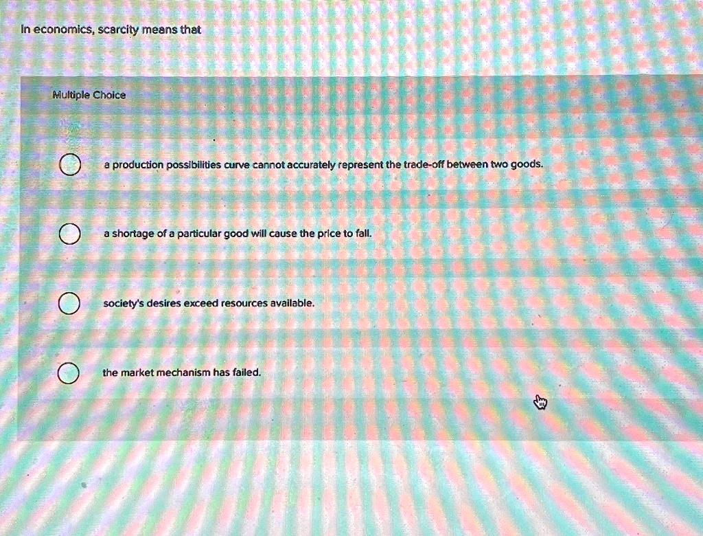In economics, scarcity means that Multiple Choice a production ...