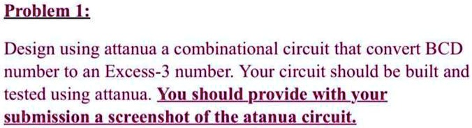SOLVED: Problem 1: Design using attanua a combinational circuit that convert BCD number to an ...