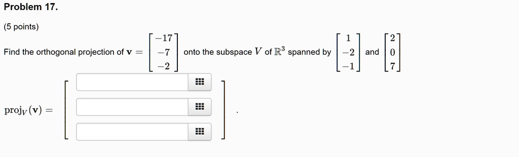 SOLVED:Problem 17_ points) ~17 onto the subspace V of R3 spanned by Find the orthogonal ...