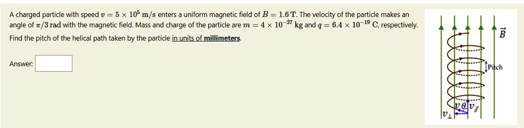 SOLVED: A charged particle with speed v = 5 x 10^6 m/s enters a uniform magnetic field of B = 1. ...