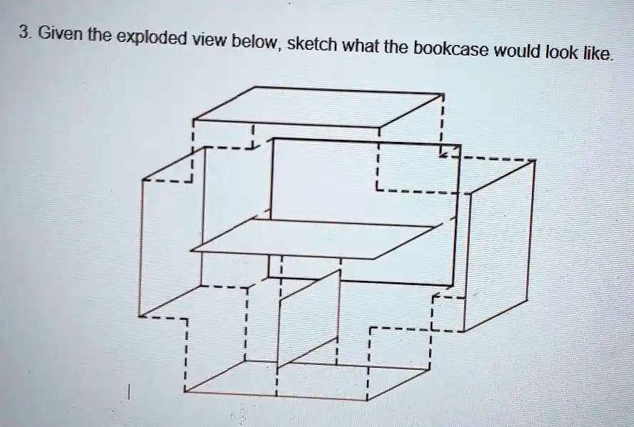 SOLVED: 3 Given the exploded view below, sketch what the bookcase would ...