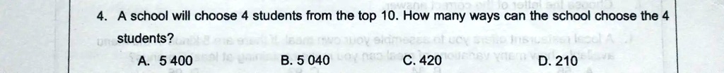 SOLVED: A school will choose 4 students from the top 10. How many ways ...