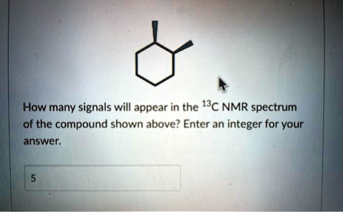 SOLVED: How many signals will appear in the 13C NMR spectrum of the compound shown above? Enter ...