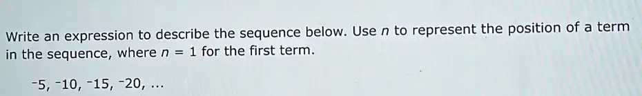SOLVED: Write an expression to describe the sequence below: Use n to represent the position of a ...