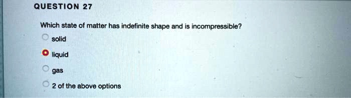 SOLVED: QUESTION 27 Which state of matter has indefinite shape and is incompressible? solid ...