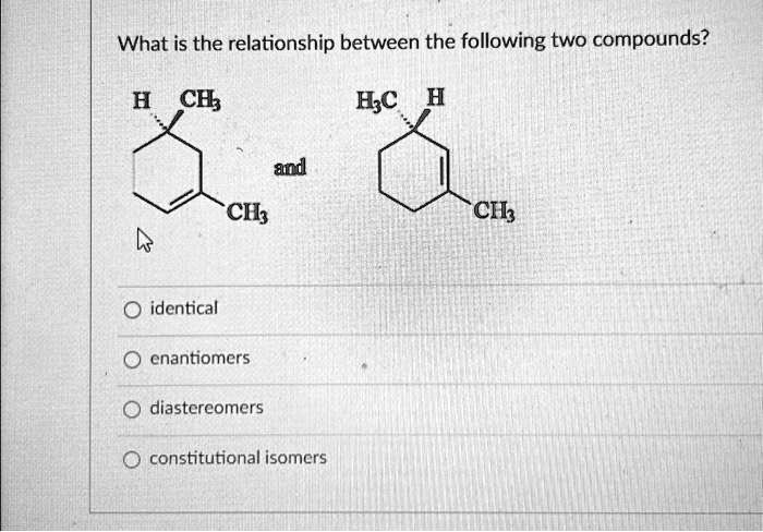 What is the relationship between the following two compounds? H CH3 H3C ...