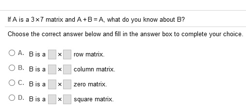 SOLVED: If A is a 3x7 matrix and A+B=A what do you know about B? Choose ...