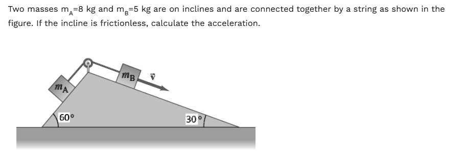 SOLVED: Two masses mA=8 kg and m8=5 kg are on inclines and are connected together by a string as ...