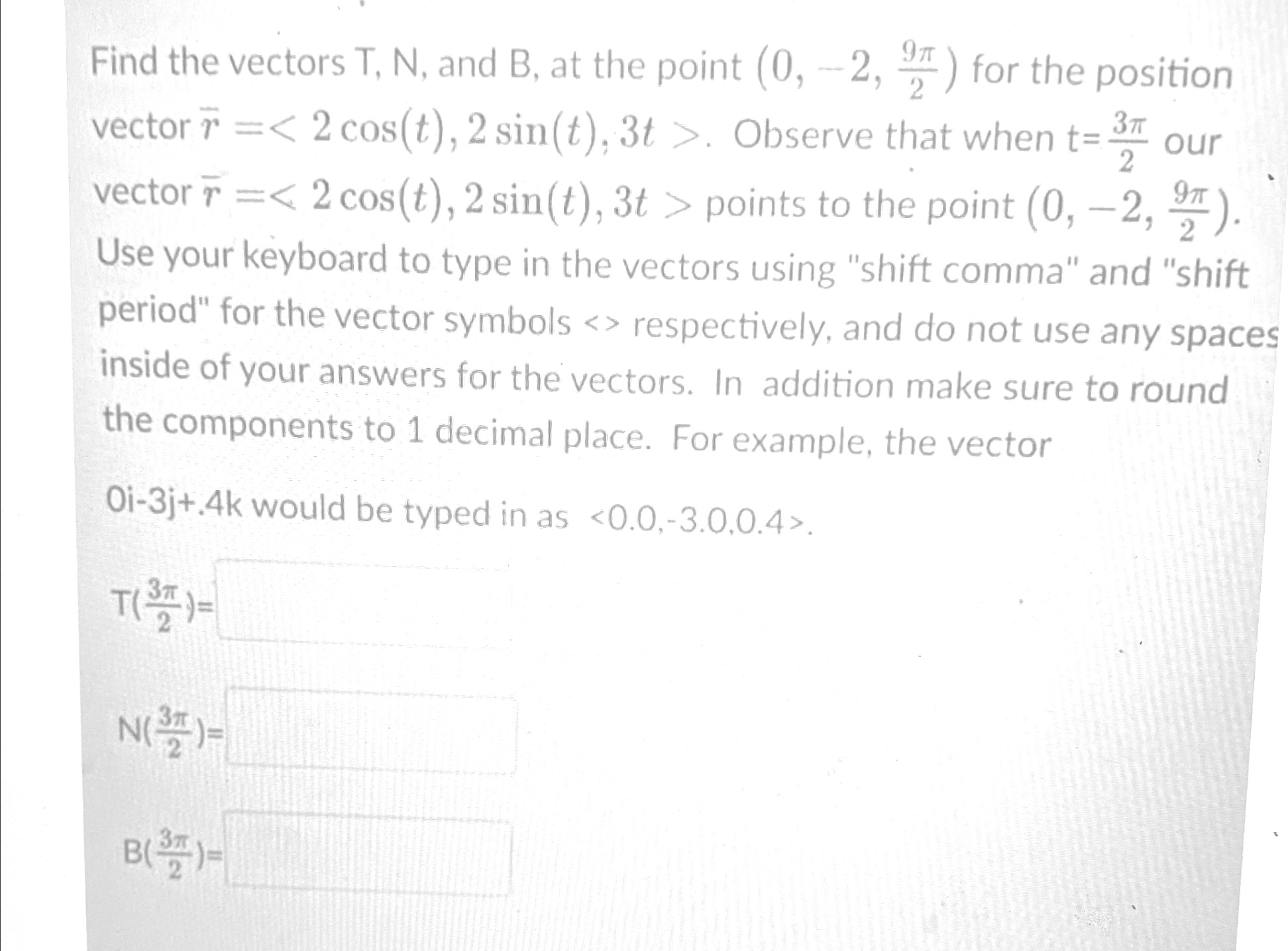 SOLVED: Find the vectors T, N, and B, at the point (0,-2, (9 π)/(2)) for the position vector r̅ ...