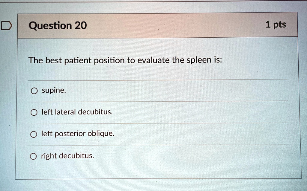 Question 20 The best patient position to evaluate the spleen is: O ...