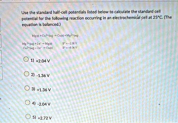 SOLVED: Use the standard half-cell potentials listed below to calculate the standard cell ...