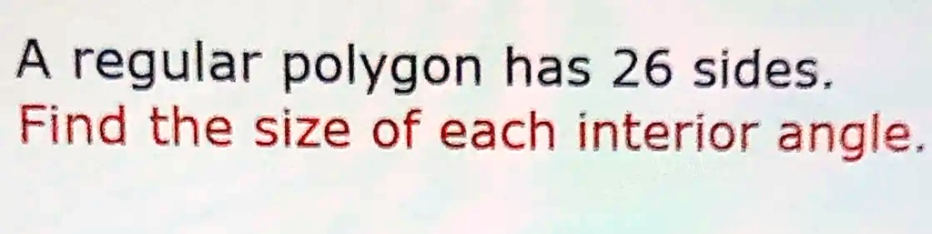 SOLVED: A regular polygon has 26 sides. Find the size of each interior ...