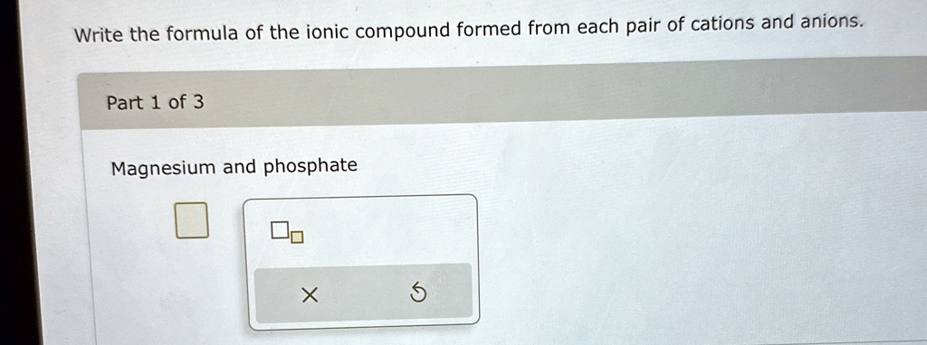 Write the formula of the ionic compound formed from each pair of cations and anions. Part 1 of 3 ...