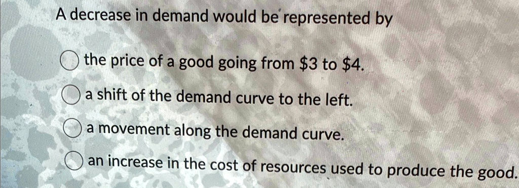 SOLVED: A decrease in demand would be represented by the price of a good going from 3 to4. a ...