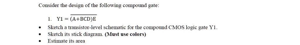 Consider the design of the following compound gate: 1. Y1 = (A+BCD)E * Sketch a transistor-level ...