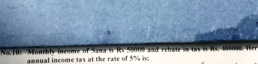 noi0 monthly income of sana is rs 50000 and rebate in tax is rs 40oooo ...