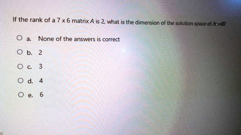 SOLVED: If the rank of a 7 x 6 matrix A is 2, what is the dimension of ...
