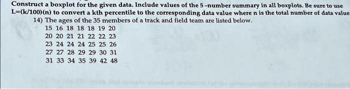 SOLVED: Construct a boxplot for the given data. Include values of the 5-number summary in all ...