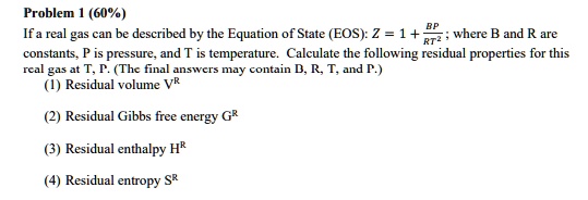 Problem 1 (60%) BP If a real gas can be described by the Equation of State (EOS): Z = 1 + (BP ...