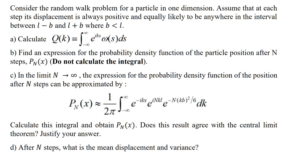 SOLVED: Consider the random walk problem for a particle in one dimension. Assume that at each ...