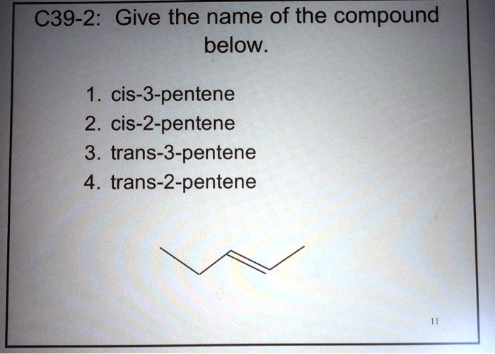 SOLVED: C39-2: Give the name of the compound below: 1. cis-3-pentene 2. cis-2-pentene 3. trans-3 ...