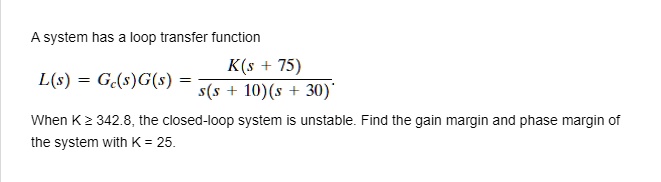 SOLVED: A system has a loop transfer function: K(s+75) When K = 342.8, the closed-loop system is ...