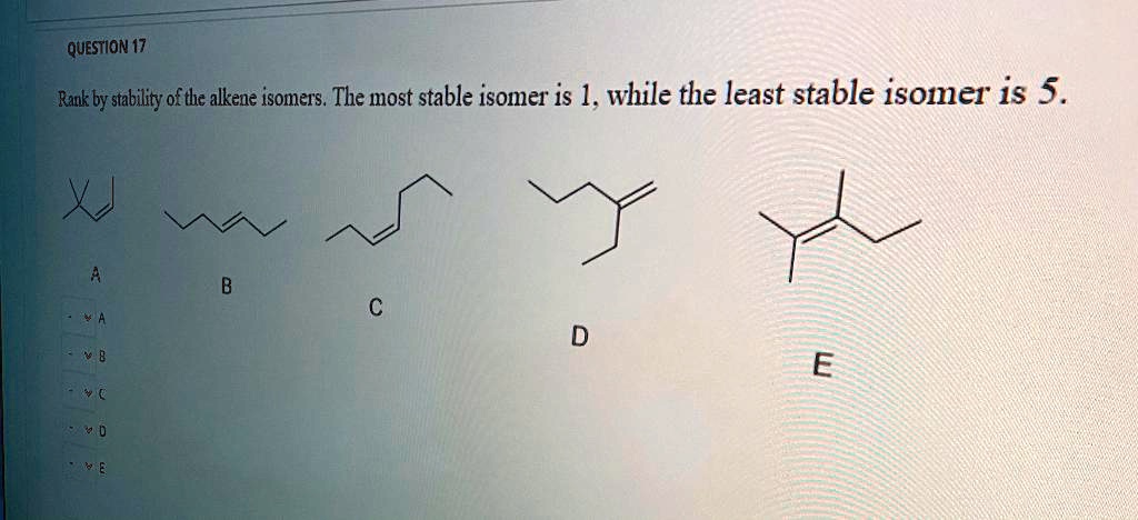 SOLVED: QUESTION 17 Rank by stability of the alkene isomers. The most stable isomer is 1, while ...